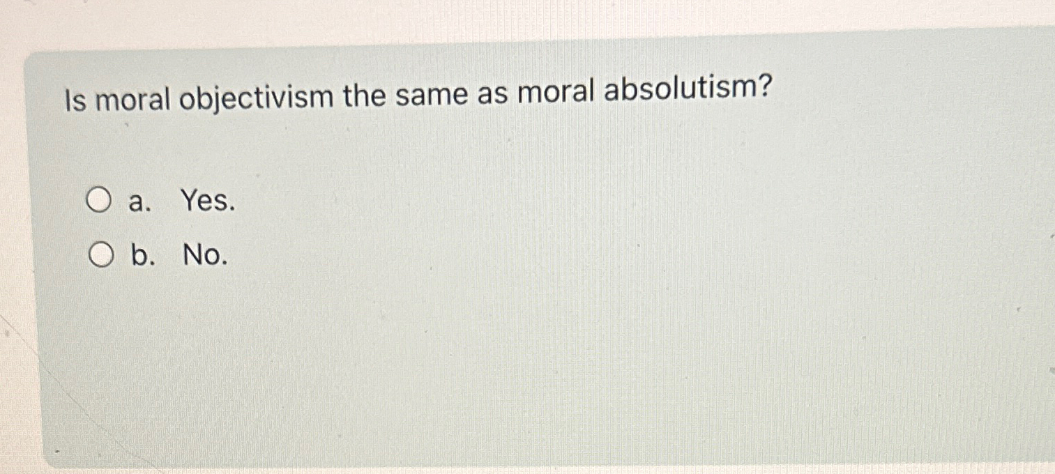 Solved Is moral objectivism the same as moral absolutism?a. | Chegg.com