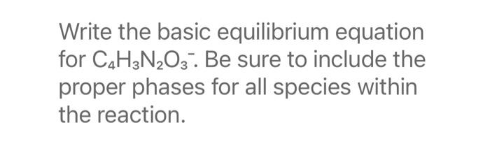 Solved Write the basic equilibrium equation for C4H3 N2O3−. | Chegg.com