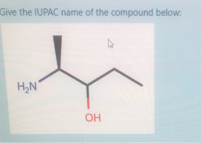 Solved Give the IUPAC name of the compound below: H2N OH | Chegg.com