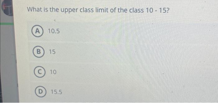 Solved What is the upper class limit of the class 10 - 15? A | Chegg.com