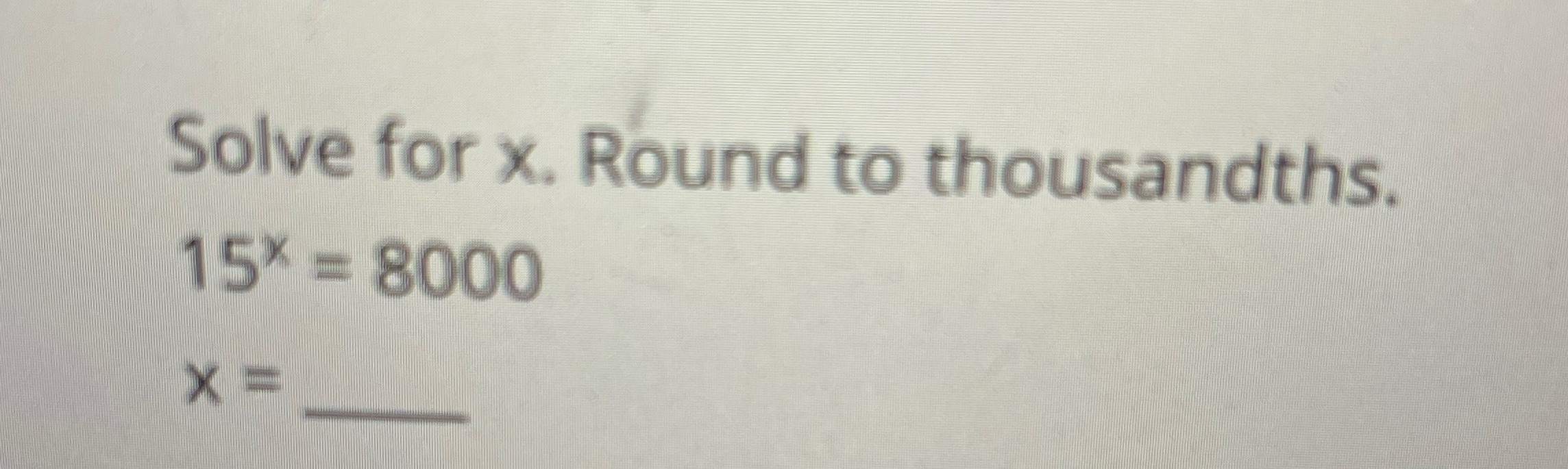 Solved Solve for x. ﻿Round to thousandths.15x=8000x= | Chegg.com