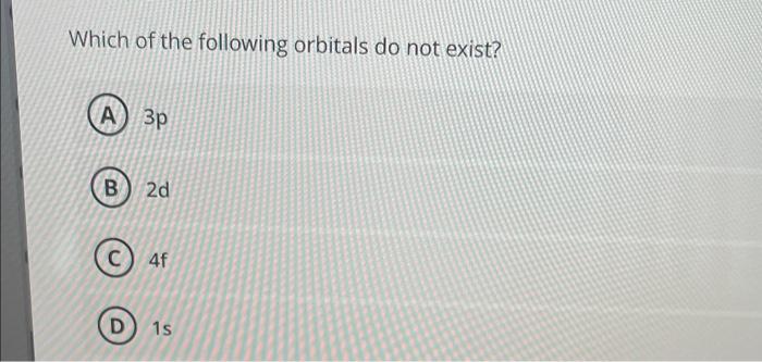 Solved Which of the following orbitals do not exist? 3p 2 d | Chegg.com