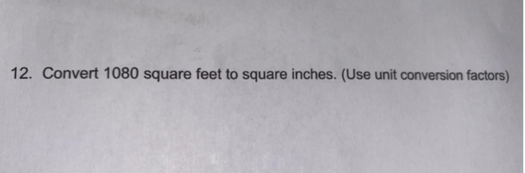 Solved 12. Convert 1080 square feet to square inches. (Use | Chegg.com