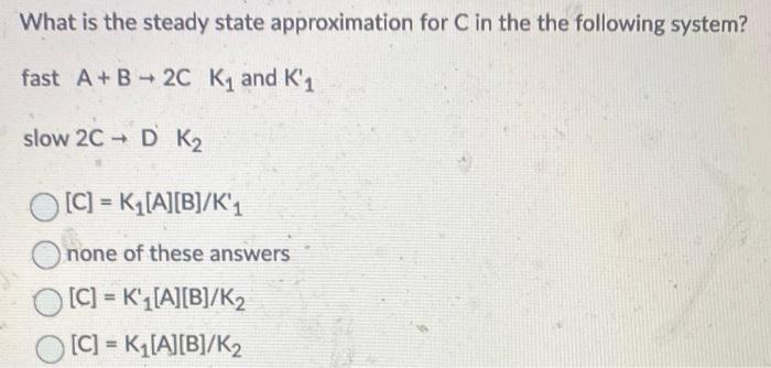 Solved What is the steady state approximation for C in the | Chegg.com