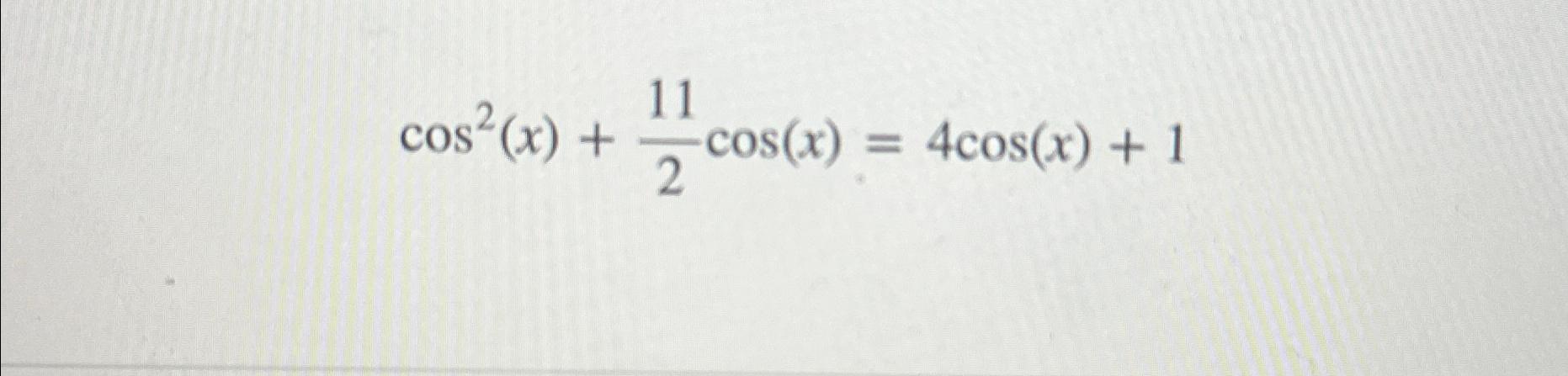 Solved cos2(x)+112cos(x)=4cos(x)+1 | Chegg.com