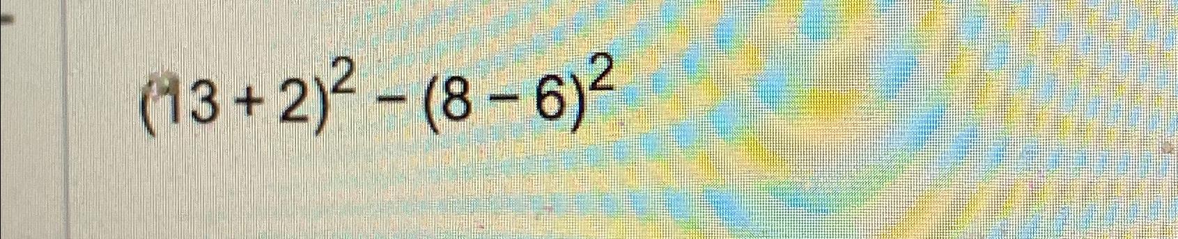 Solved (13+2)2-(8-6)2 | Chegg.com