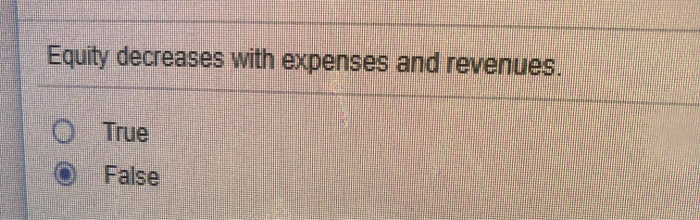 Solved Equity decreases with expenses and revenues. O True | Chegg.com