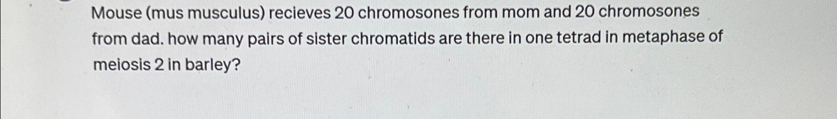 Solved Mouse (mus musculus) ﻿recieves 20 ﻿chromosones from | Chegg.com