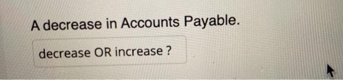Solved A decrease in Accounts Payable. decrease OR increase | Chegg.com