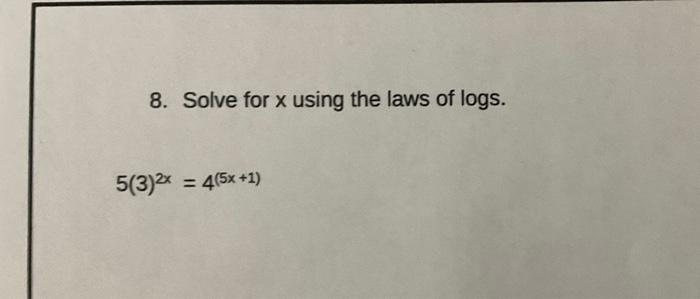 Solved 8. Solve for x using the laws of logs. 5(3)2 = 4(5x | Chegg.com