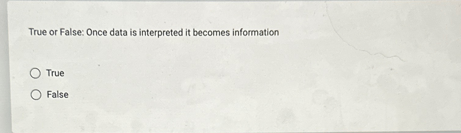Solved True or False: Once data is interpreted it becomes | Chegg.com