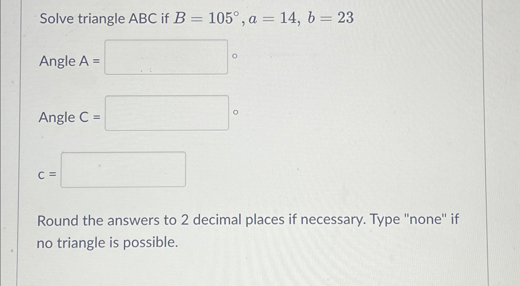 Solved Solve triangle ABC if B=105°,a=14,b=23Angle A=Angle | Chegg.com