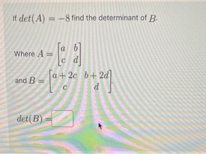 Solved If det(A)=−8 find the determinant of B. Where | Chegg.com