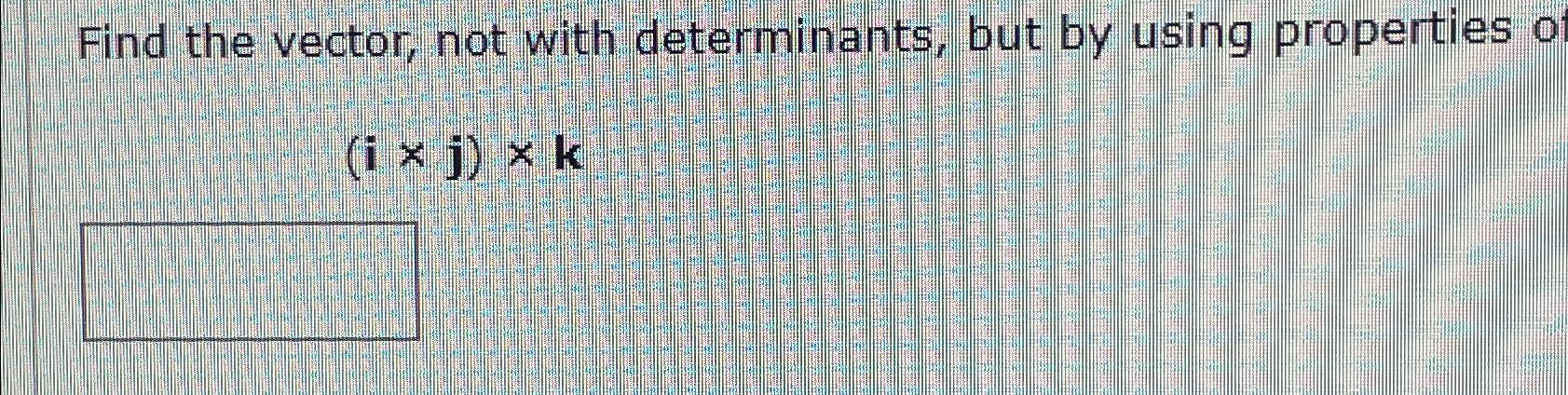 Solved Find the vector, not with determinants, but by using | Chegg.com