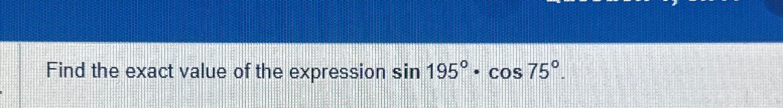 Solved Find the exact value of the expression sin195°*cos75° | Chegg.com