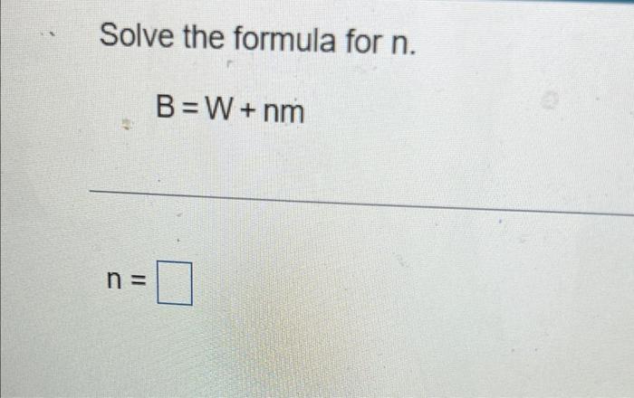 Solved Solve the formula for n. B=W+nm n = | Chegg.com