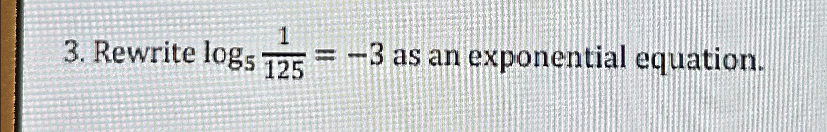 Solved Rewrite log51125=-3 ﻿as an exponential equation. | Chegg.com