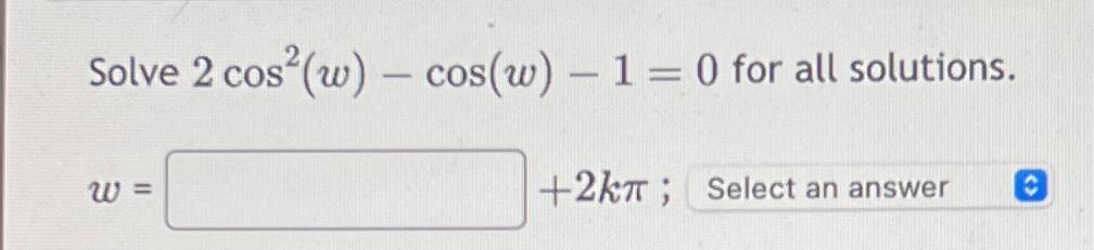 Solved Solve 2cos2(w)-cos(w)-1=0 ﻿for all solutions.w=,+2kπ; | Chegg.com