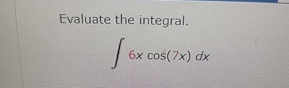 Solved Evaluate the integral.∫﻿﻿6xcos(7x)dx | Chegg.com