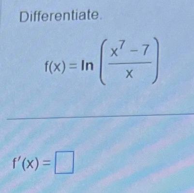 Solved Differentiate f(x)=ln(xx7−7) f′(x)= | Chegg.com