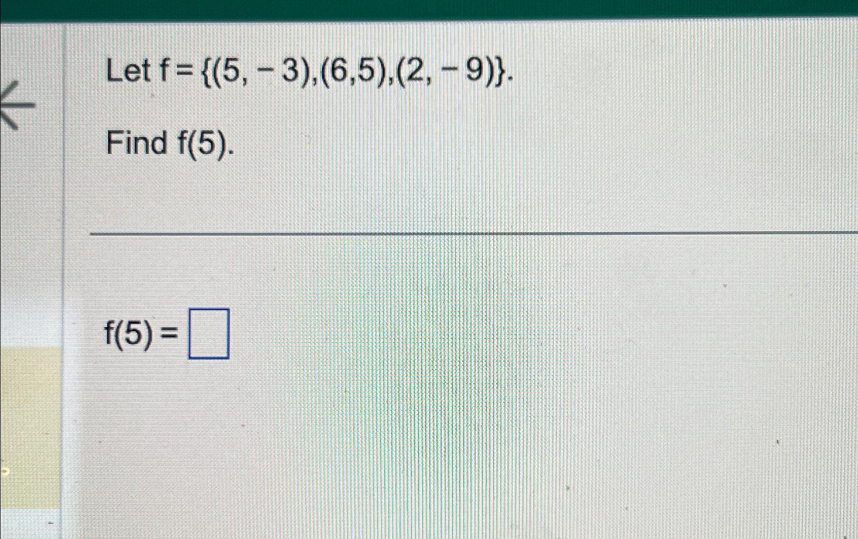 Solved Let f={(5,-3),(6,5),(2,-9)}.Find f(5).f(5)= | Chegg.com