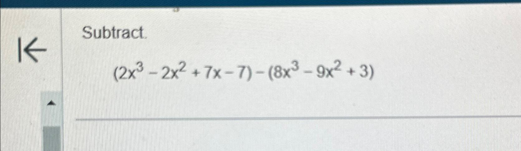Solved Subtract.(2x3-2x2+7x-7)-(8x3-9x2+3) | Chegg.com