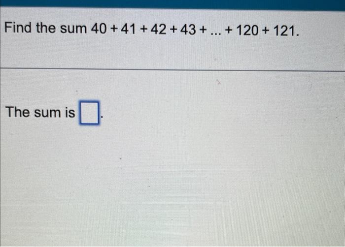 Solved Find the sum 40+41+42+43+…+120+121 The sum isAs you | Chegg.com