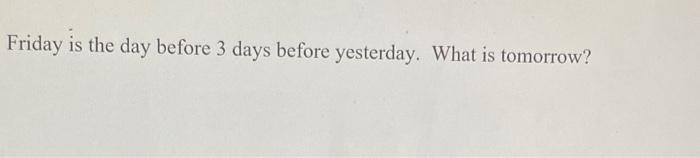 Solved Friday is the day before 3 days before yesterday. | Chegg.com