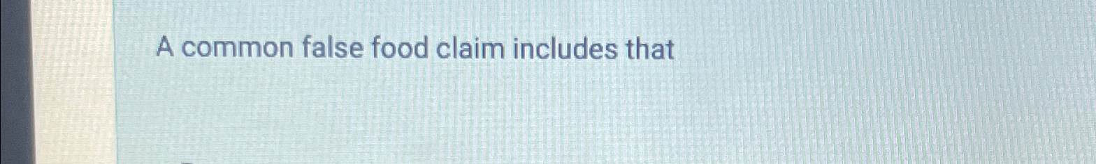 Solved A common false food claim includes that | Chegg.com