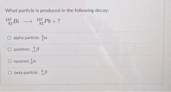 Solved What particle 1872 Bi → 187 Pb+? 83 82 is produced in | Chegg.com