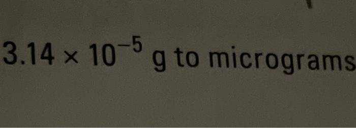 Solved 3.14×10−5 g to micrograms | Chegg.com