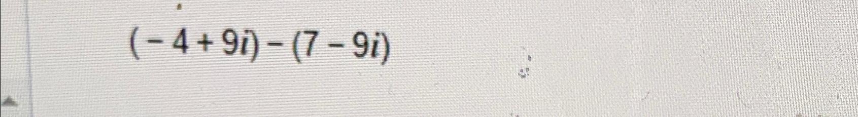 Solved (-4+9i)-(7-9i) | Chegg.com