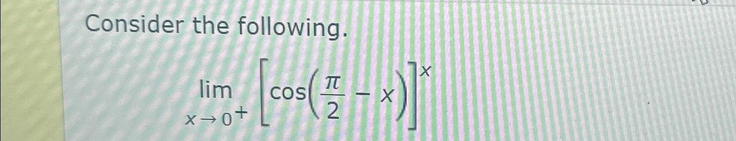 Solved Consider the following.limx→0+[cos(π2-x)]x | Chegg.com