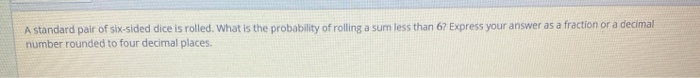 Solved A standard pair of six-sided dice is rolled. What is | Chegg.com