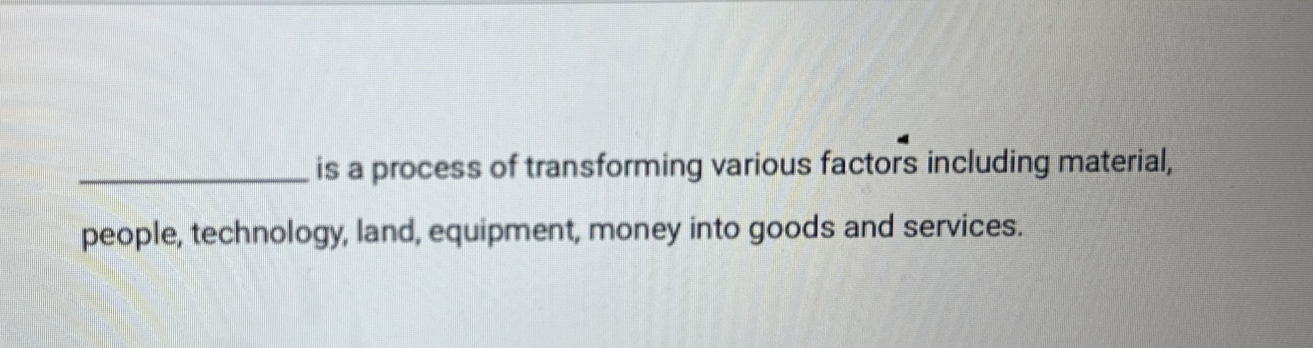 Solved is a process of transforming various factors | Chegg.com