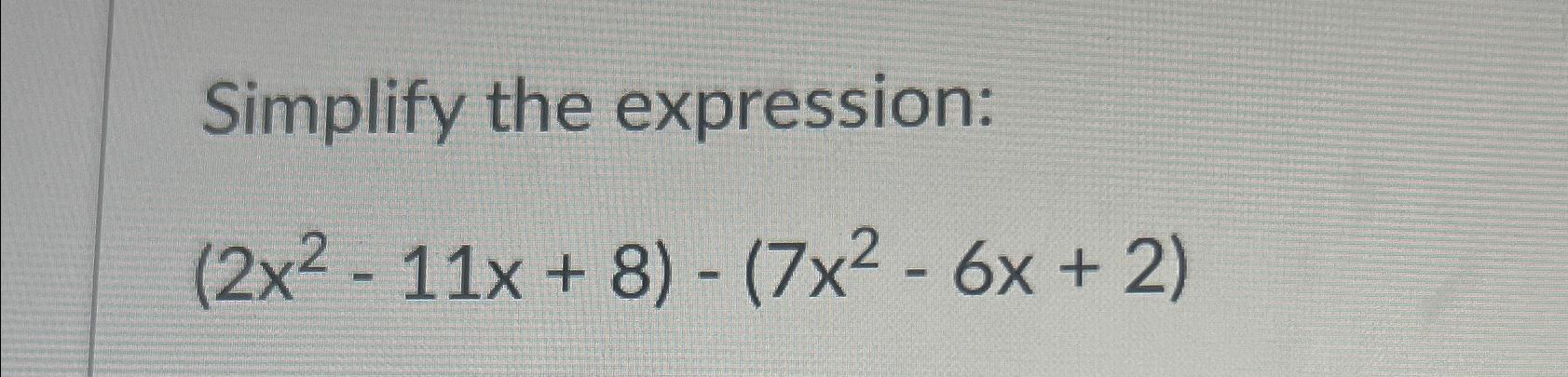 Solved Simplify the expression:(2x2-11x+8)-(7x2-6x+2) | Chegg.com