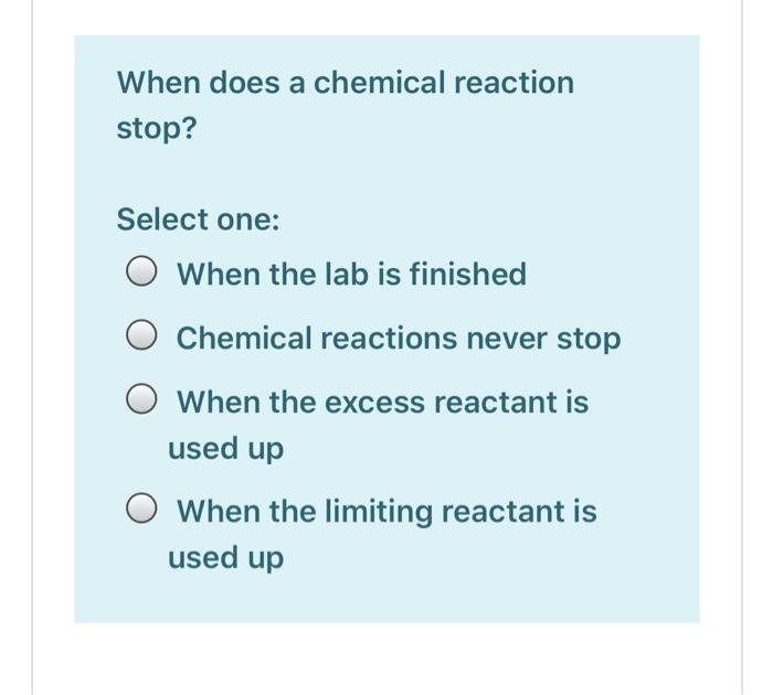 Solved When does a chemical reaction stop? Select one: O | Chegg.com