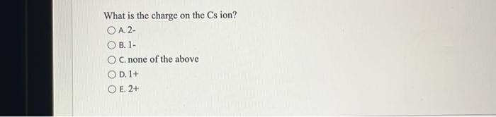 Solved What is the charge on the Cs ion? O A. 2- B. 1- C. | Chegg.com