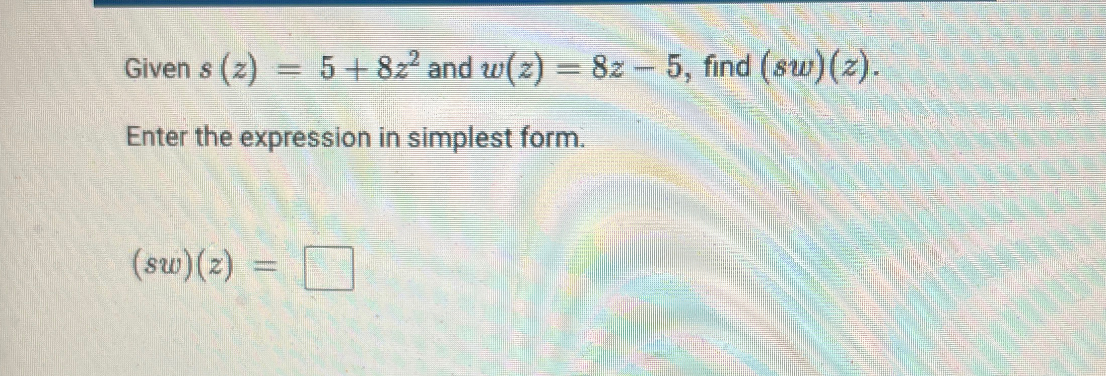 Solved Given s(z)=5+8z2 ﻿and w(z)=8z-5, ﻿find (sw)(z).Enter | Chegg.com