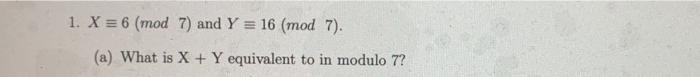 Solved 1. X = 6 (mod 7) and Y = 16 (mod 7). (a) What is X + | Chegg.com