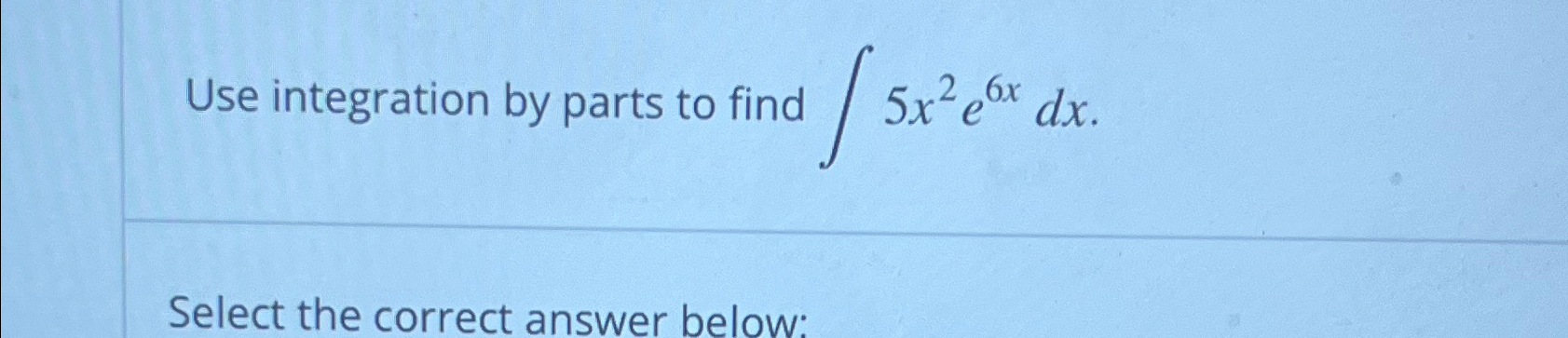Solved Use integration by parts to find ∫﻿﻿5x2e6xdxSelect | Chegg.com