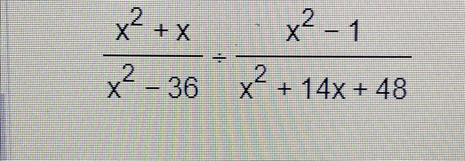 Solved x2+xx2-36÷x2-1x2+14x+48 | Chegg.com