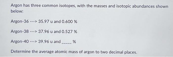 Solved Argon has three common isotopes, with the masses and | Chegg.com Solved Argon has three common isotopes, with the masses and | Chegg.com