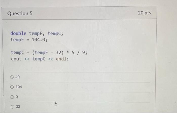 Solved Question 5 20 pts double tempF, tempC; tempF = 104.0; | Chegg.com