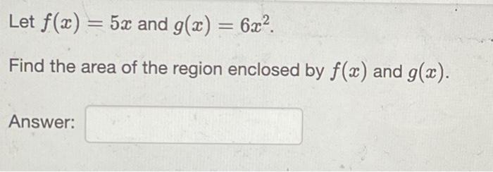Solved Let f(x)=5x and g(x)=6x2. Find the area of the region | Chegg.com