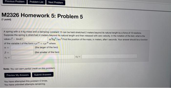 Solved M2326 Homework 5: Problem 5 (1 point) A spring with a | Chegg.com Solved M2326 Homework 5: Problem 5 (1 point) A spring with a | Chegg.com