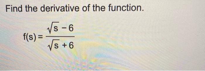 Solved Find the derivative of the function. f(s)=s+6s−6 | Chegg.com
