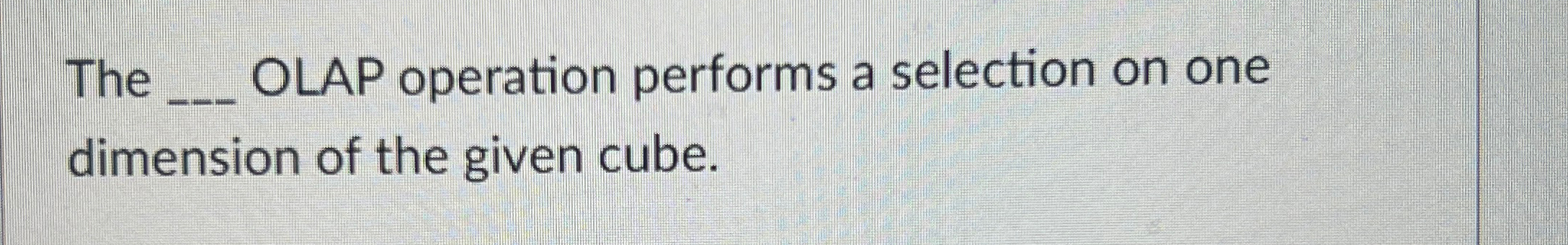 Solved The q, ﻿OLAP operation performs a selection on one | Chegg.com