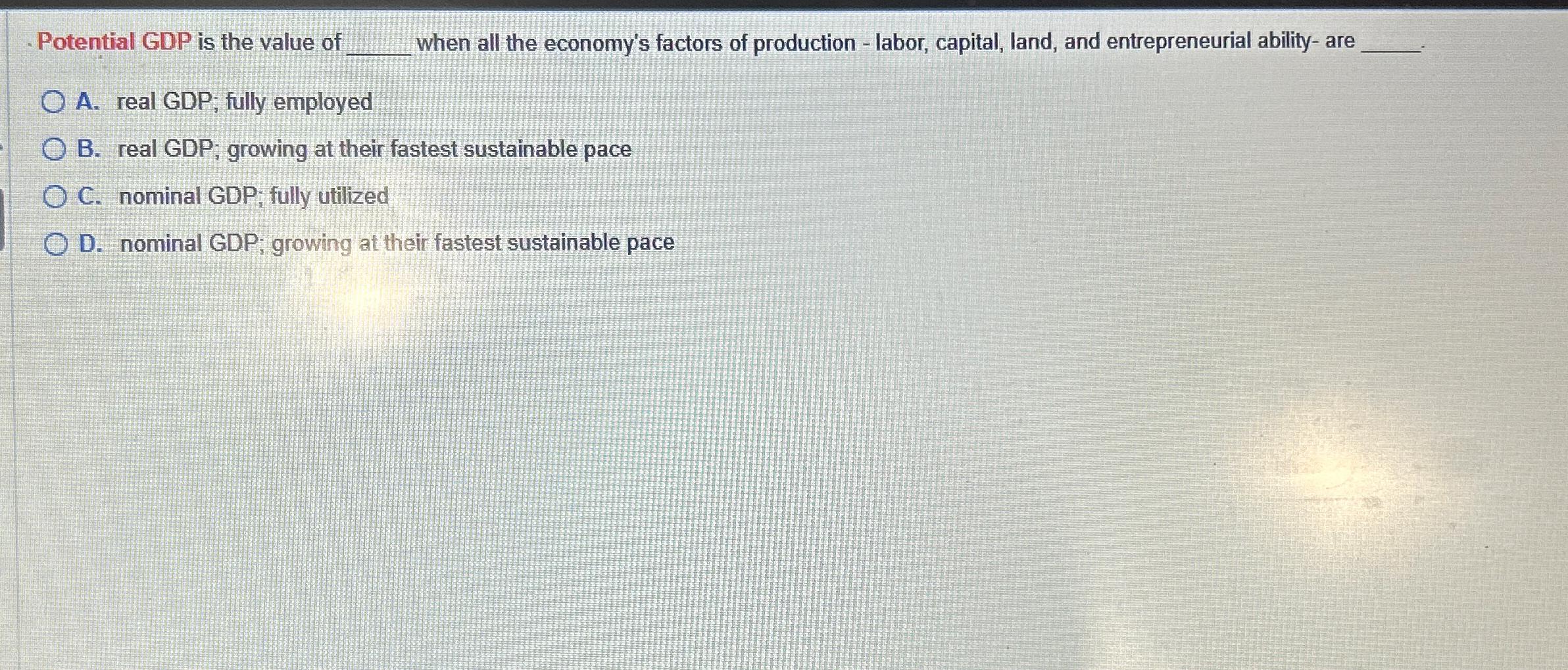 Solved Potential GDP is the value ofwhen all the economy's | Chegg.com