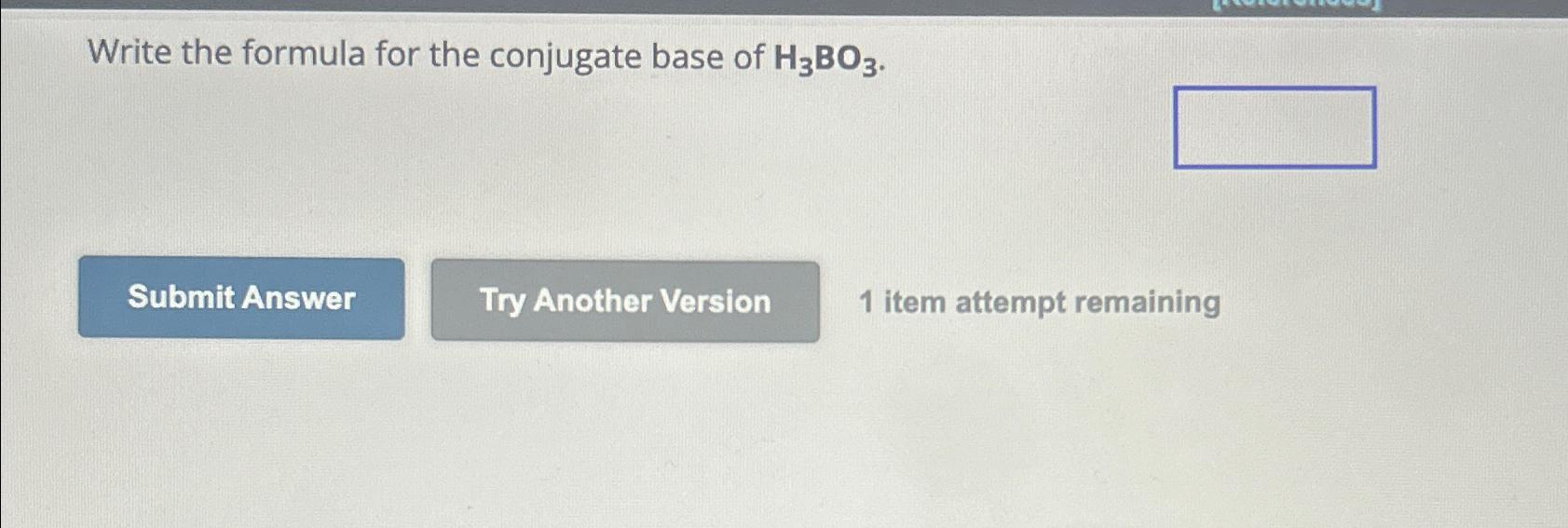 Solved Write the formula for the conjugate base of H3BO3.1 | Chegg.com